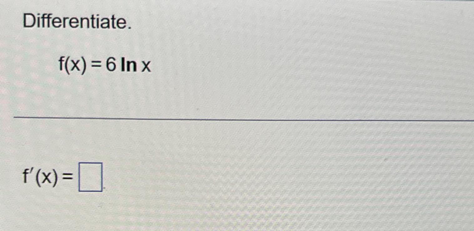 Solved Differentiate.f(x)=6lnxf'(x)= | Chegg.com
