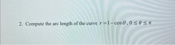 Solved 2. Compute the arc length of the curve r=1−cosθ,0≤θ≤π | Chegg.com