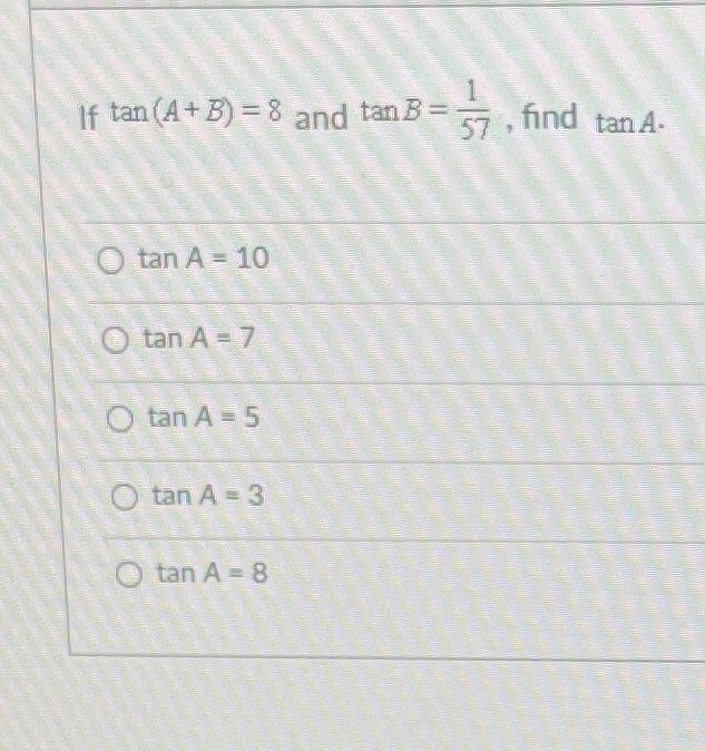 Solved If tan(A+B)=8 and tanB=571, find tanA. tanA=10 tanA=7 | Chegg.com