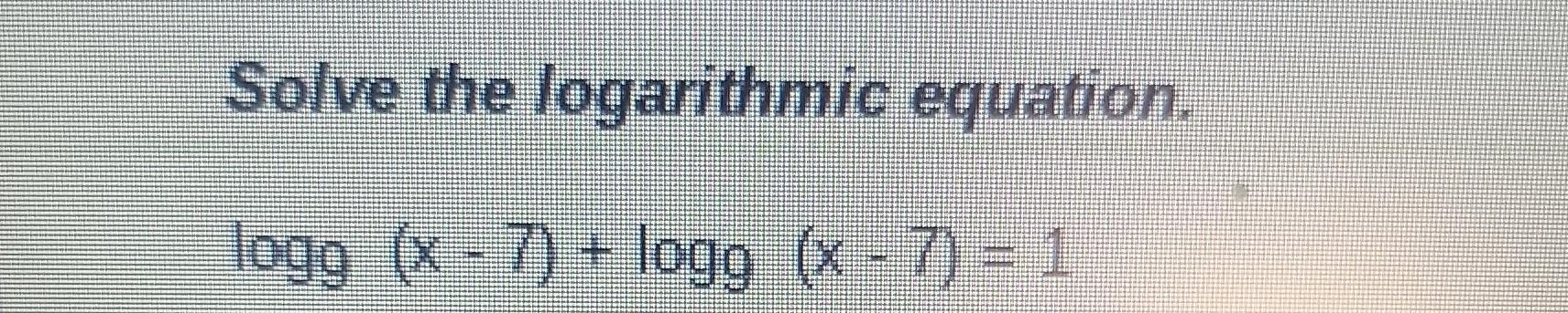 Solved Solve the logarithmic equation. log9(x−7)+log9(x−7)=1 | Chegg.com