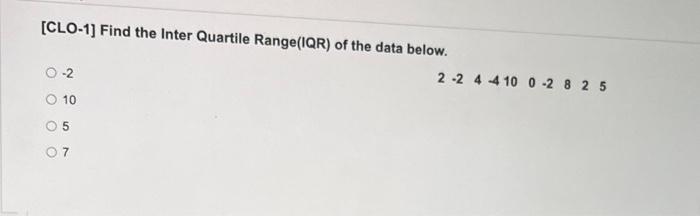 Solved [CLO-1] Find the Inter Quartile Range(IQR) of the | Chegg.com