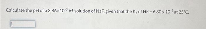 Solved Calculate the pH of a 3.86×10−3M solution of NaF, | Chegg.com