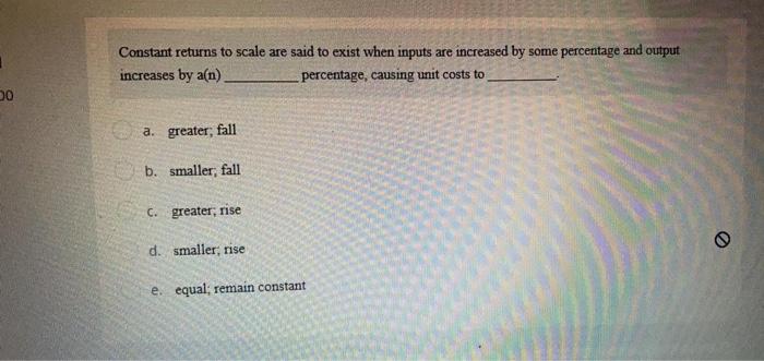 Solved Constant returns to scale are said to exist when | Chegg.com