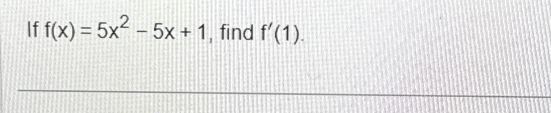 Solved If f(x)=5x2-5x+1, ﻿find f'(1) | Chegg.com