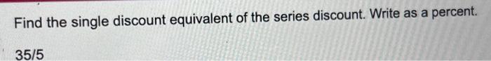 Solved Find the single discount equivalent of the series | Chegg.com
