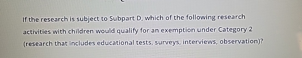 Solved If the research is subject to Subpart D, ﻿which of | Chegg.com