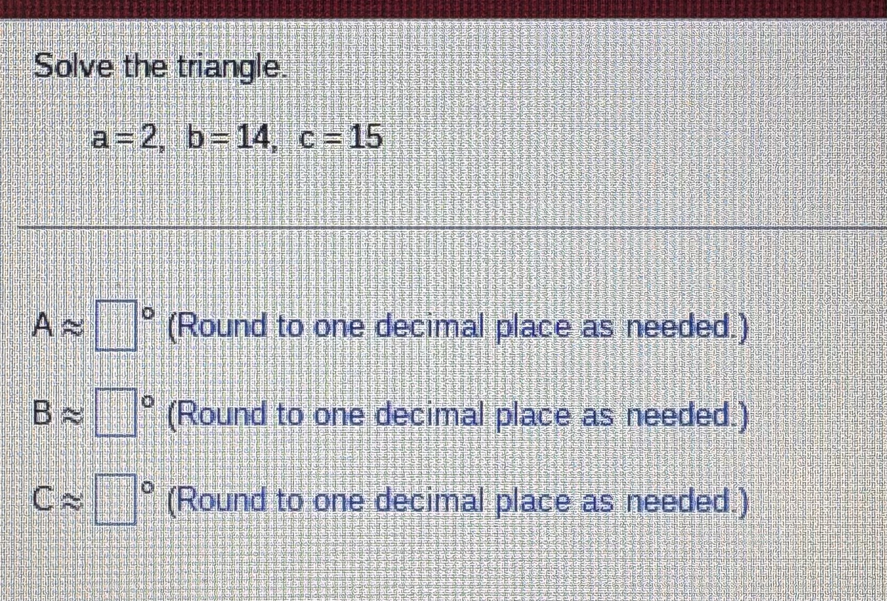 Solved Solve the triangle.a=2,b=14,c=15A~~(Round to ﻿one | Chegg.com
