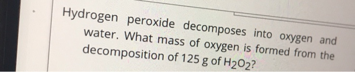 Solved Hydrogen peroxide decomposes into oxygen and water. | Chegg.com