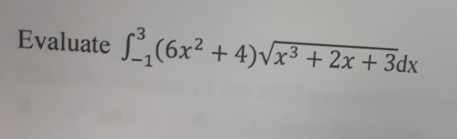 Solved Evaluate (6x2 + 4)Vx3 + 2x + 3dx so + | Chegg.com