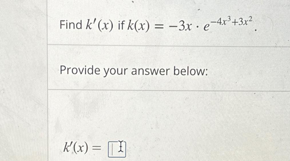 Solved Find k'(x) if k(x)=-3x*e-4x3+3x2Provide your answer | Chegg.com Solved Find k'(x) if k(x)=-3x*e-4x3+3x2Provide your answer | Chegg.com