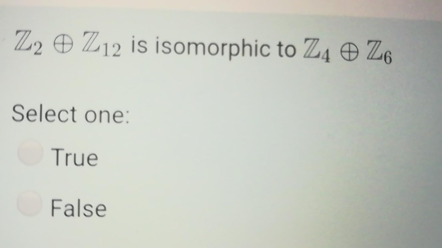 Solved Z2 @ 212 is isomorphic to Z4 Z6 Select one: True | Chegg.com