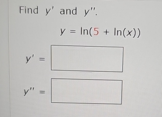 Solved Find y' ﻿and y''.y=ln(5+ln(x))y'= y''= | Chegg.com