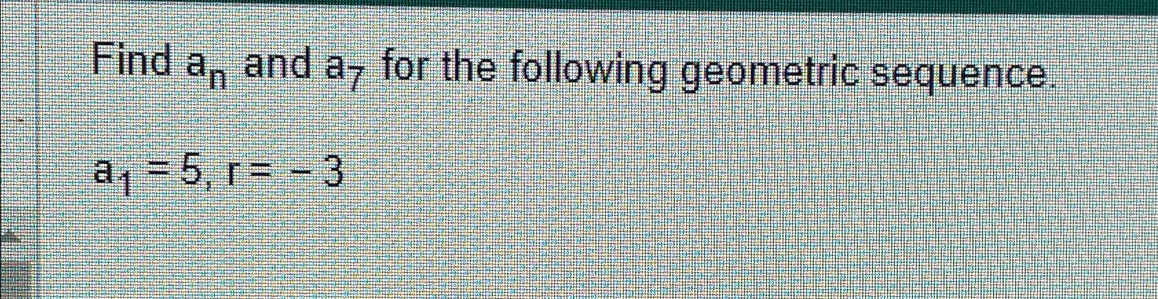 Solved Find an ﻿and a7 ﻿for the following geometric | Chegg.com