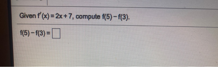 Solved Given f'(x) = 2x + 7, compute f(5)-f(3). f(5) -f(3) = | Chegg.com