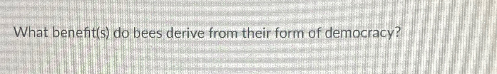 Solved What benefit(s) ﻿do bees derive from their form of | Chegg.com