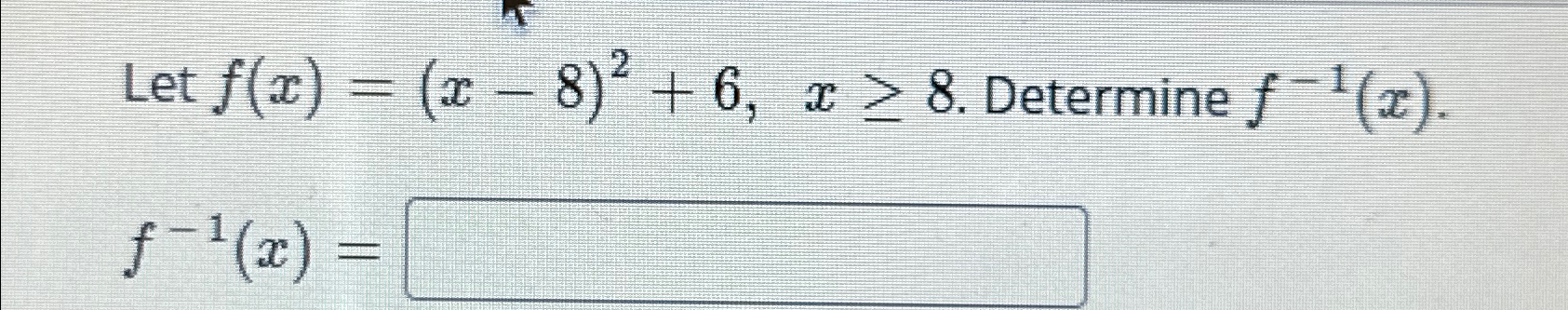 Solved Let f(x)=(x-8)2+6,x≥8. ﻿Determine f-1(x).f-1(x)= | Chegg.com