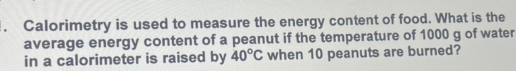 Solved Calorimetry is used to measure the energy content of | Chegg.com