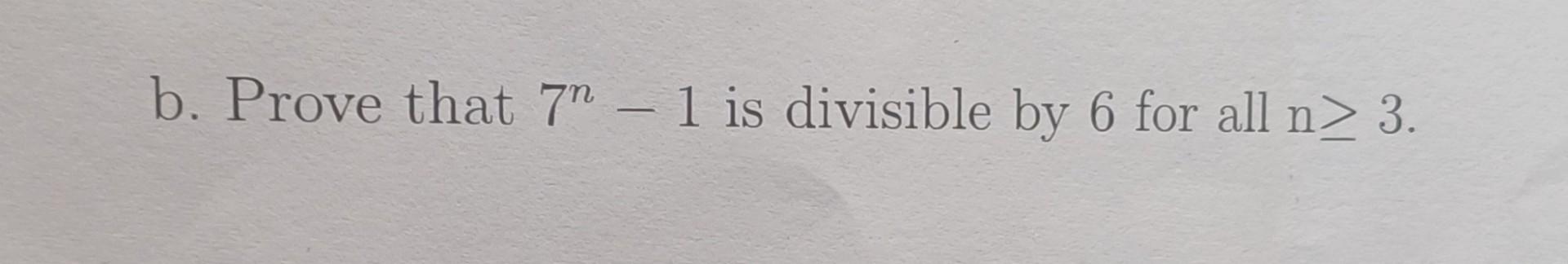Solved b. Prove that 7n−1 is divisible by 6 for all n≥3. | Chegg.com