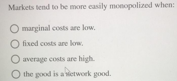 Solved Markets tend to be more easily monopolized when: O | Chegg.com