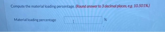 Solved Compute the material loading percentage. (Round | Chegg.com