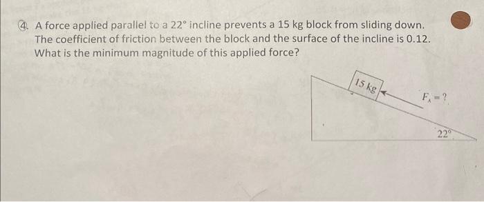 Solved 4. A force applied parallel to a 22∘ incline prevents | Chegg.com