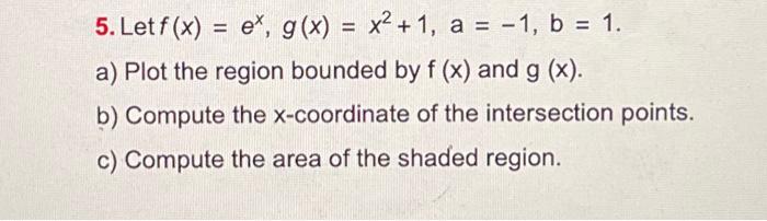 Solved 5. Let f(x)=ex,g(x)=x2+1,a=−1,b=1. a) Plot the region | Chegg.com