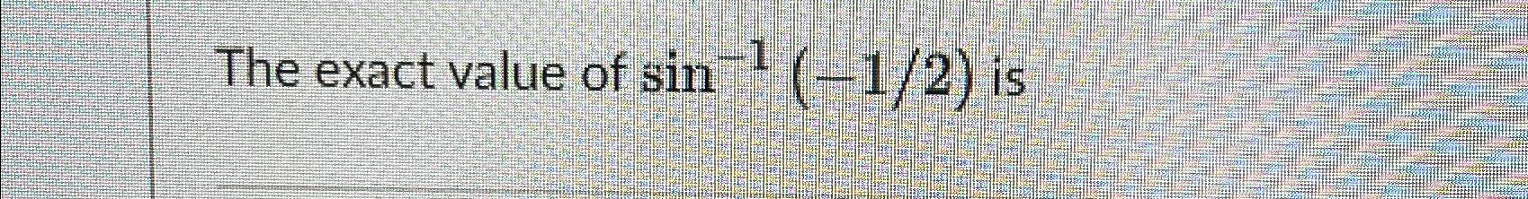 Solved The exact value of sin-1(-12) ﻿is | Chegg.com
