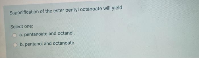 Solved Saponification of the ester pentyl octanoate will | Chegg.com
