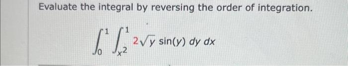 Solved Evaluate the integral by reversing the order of | Chegg.com