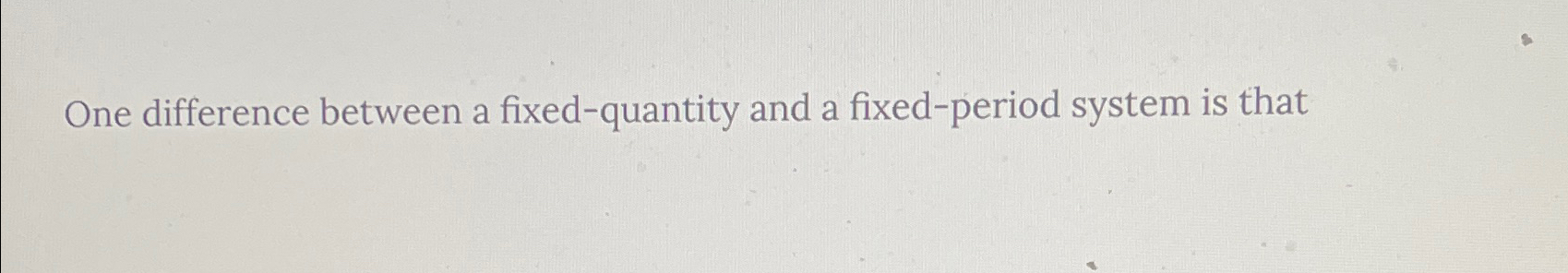 Solved One difference between a fixed-quantity and a | Chegg.com