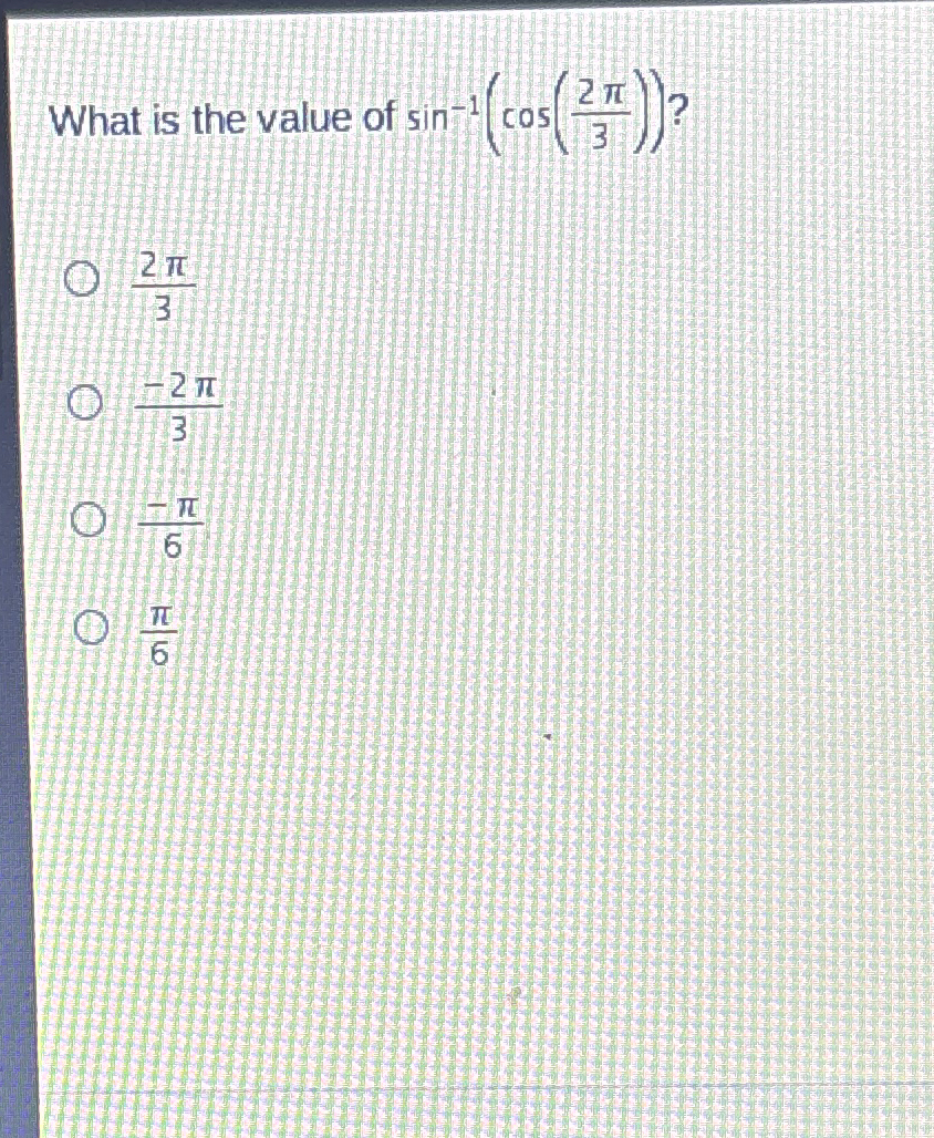 Solved What is the value of sin-1(cos(2π3)) ?2π3-2π3-π6π6 | Chegg.com