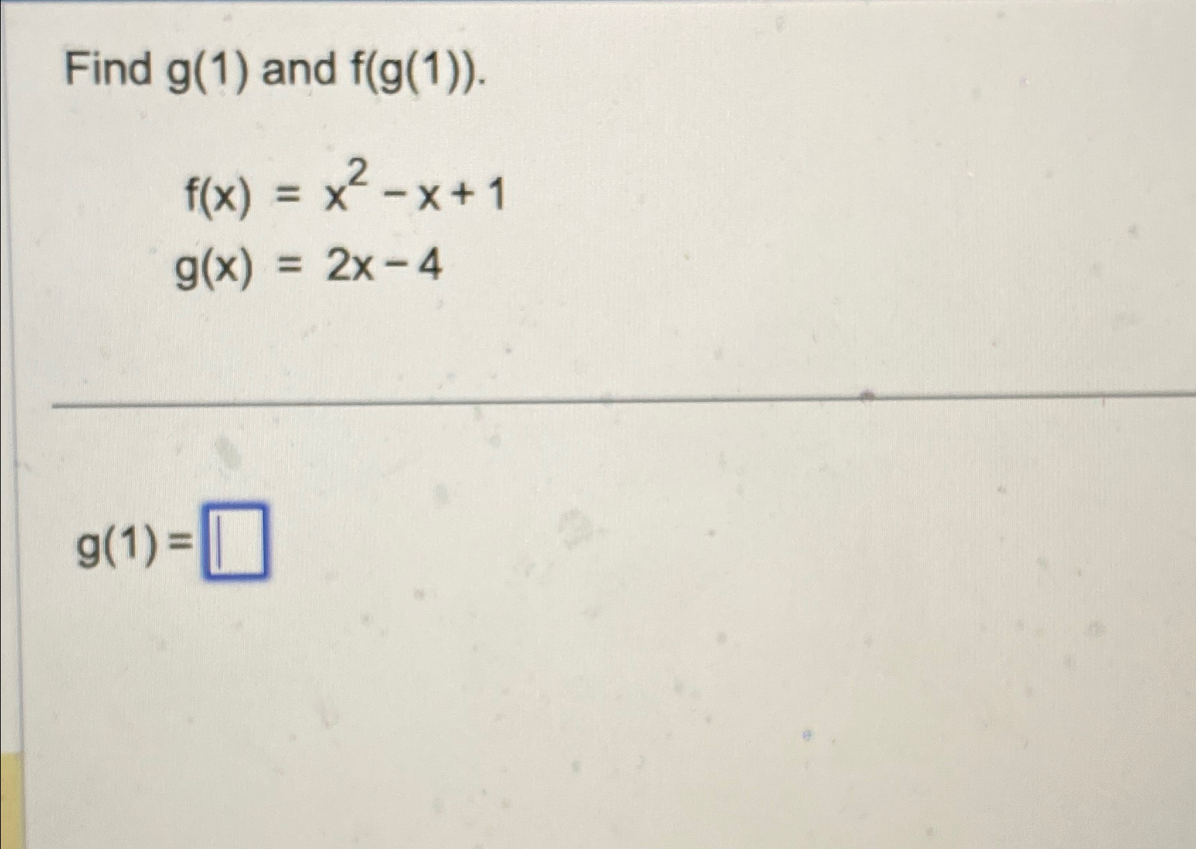 Solved Find g(1) ﻿and f(g(1)).f(x)=x2-x+1g(x)=2x-4g(1)= | Chegg.com