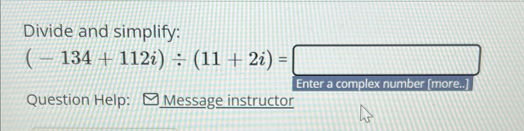 Solved Divide and simplify:(-134+112i)÷(11+2i)=Question | Chegg.com