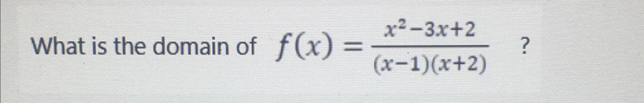 Solved What is the domain of f(x)=x2-3x+2(x-1)(x+2) ? | Chegg.com