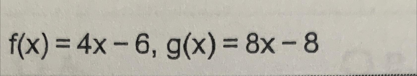 Solved f(x)=4x-6,g(x)=8x-8 | Chegg.com