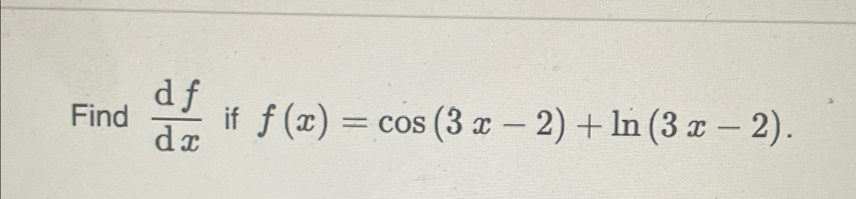 Solved Find df(d)x ﻿if f(x)=cos(3x-2)+ln(3x-2). | Chegg.com