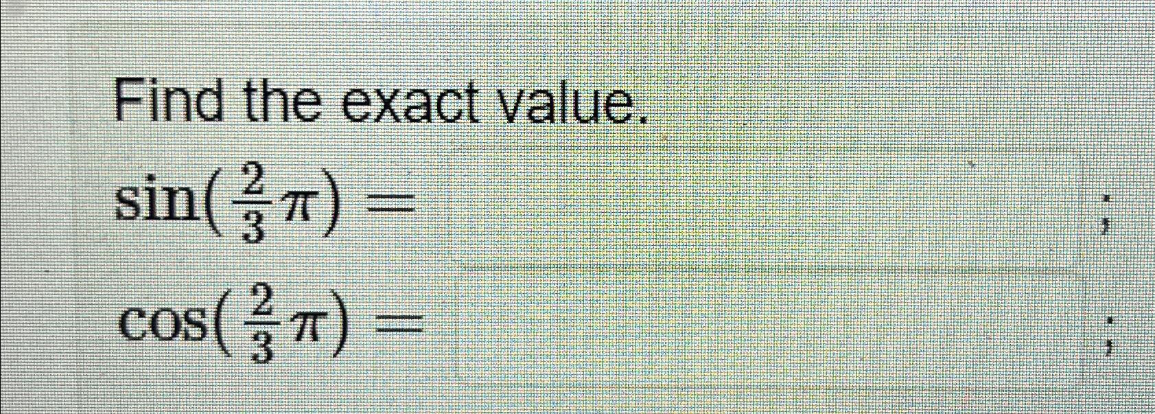 Solved Find the exact value.sin(23π)=cos(23π)= | Chegg.com