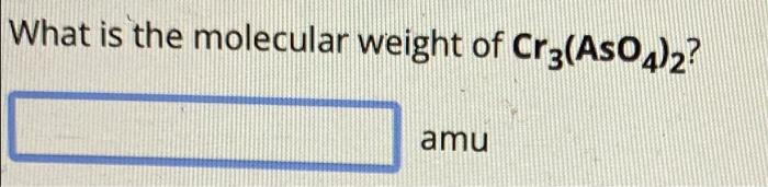 Solved What is the molecular weight of Cr3(AsO4)2 ? | Chegg.com
