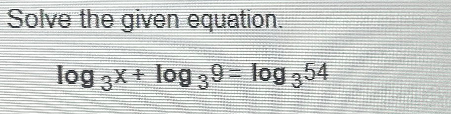 Solved Solve the given equation.log3x+log39=log354 | Chegg.com