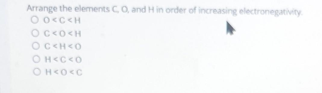 Solved Arrange the elements C,O, and H in order of | Chegg.com