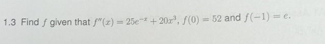 Solved 1.3 ﻿Find f ﻿given that f''(x)=25e-x+20x3,f(0)=52 | Chegg.com