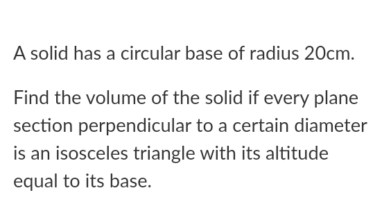 Solved A solid has a circular base of radius 20cm. Find the | Chegg.com