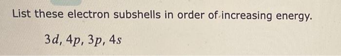 Solved List these electron subshells in order of increasing | Chegg.com