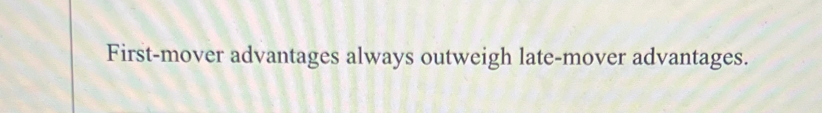 Solved First-mover advantages always outweigh late-mover | Chegg.com
