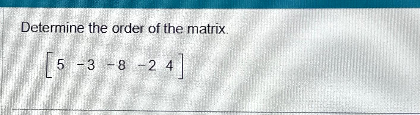 Solved Determine the order of the matrix.[5-3-8-24] | Chegg.com
