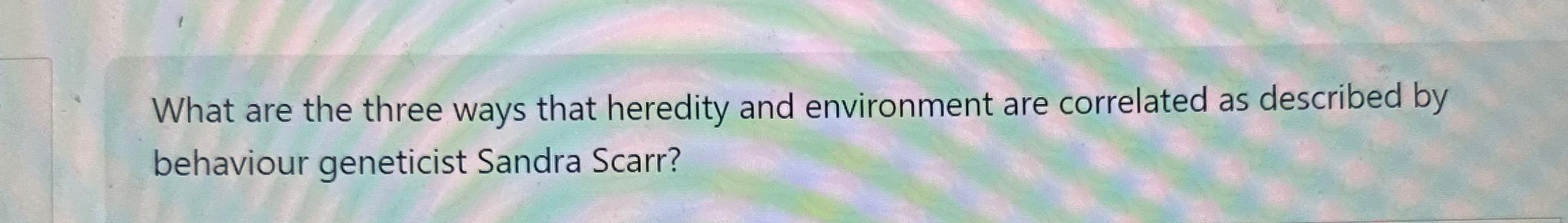 Solved What are the three ways that heredity and environment | Chegg.com