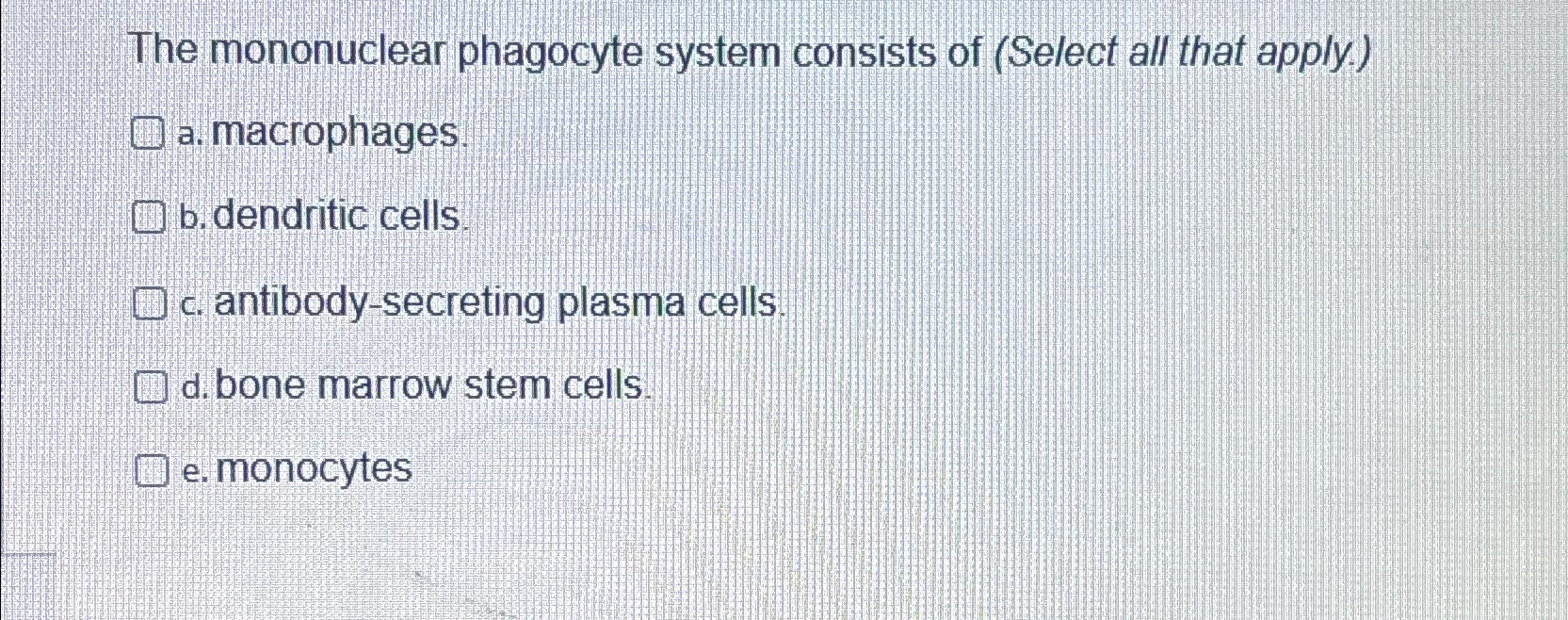 Solved The mononuclear phagocyte system consists of (Select | Chegg.com