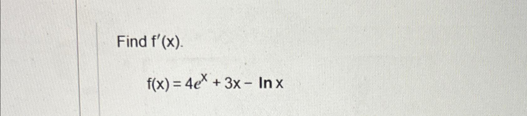 Solved Find f'(x).f(x)=4ex+3x-lnx | Chegg.com