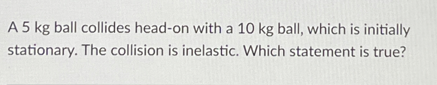Solved A 5 ﻿kg ball collides head-on with a 10 ﻿kg ball, | Chegg.com