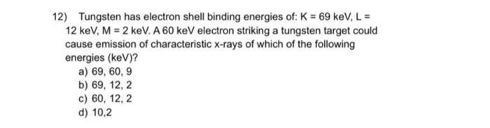 Solved 12) Tungsten has electron shell binding energies of: | Chegg.com